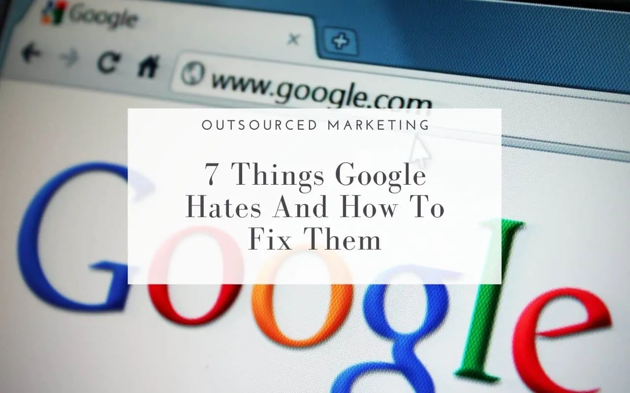 7 Things Google Hates And How To Fix Them - Outsourced Marketing Inc