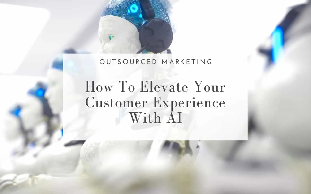 How To Elevate Customer Experience With AI - Outsourced Marketing Inc